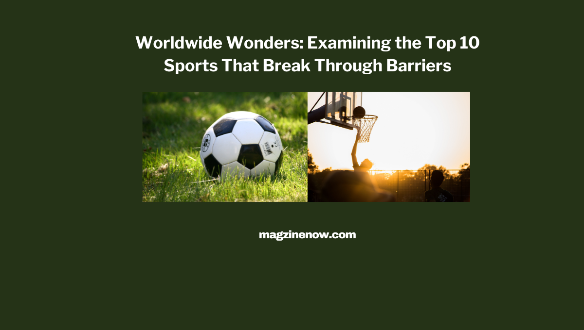 Worldwide Wonders: Examining The Top 10 Sports That Break Through Barriers