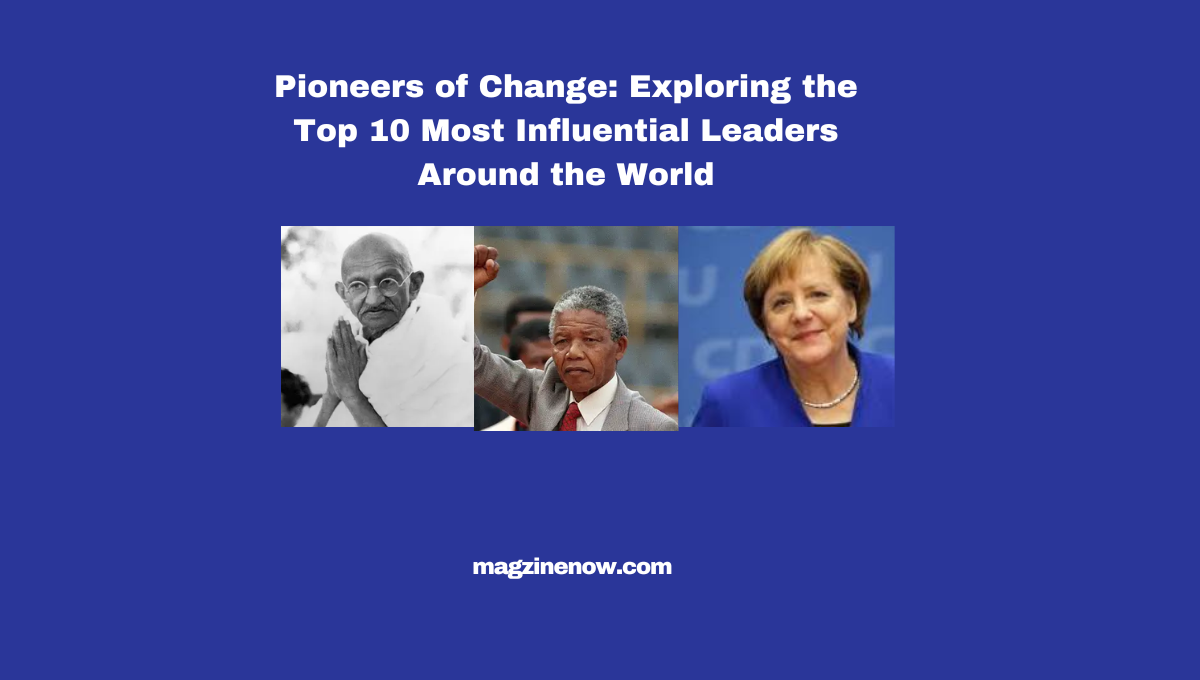 Pioneers Of Change: Exploring The Top 10 Most Influential Leaders ...