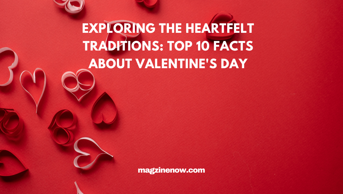 Exploring The Heartfelt Traditions: Top 10 Facts About Valentine's Day