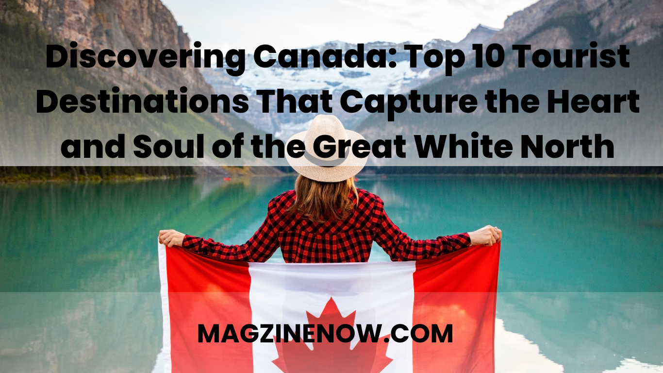 Discovering Canada: Top 10 Tourist Destinations That Capture The Heart ...