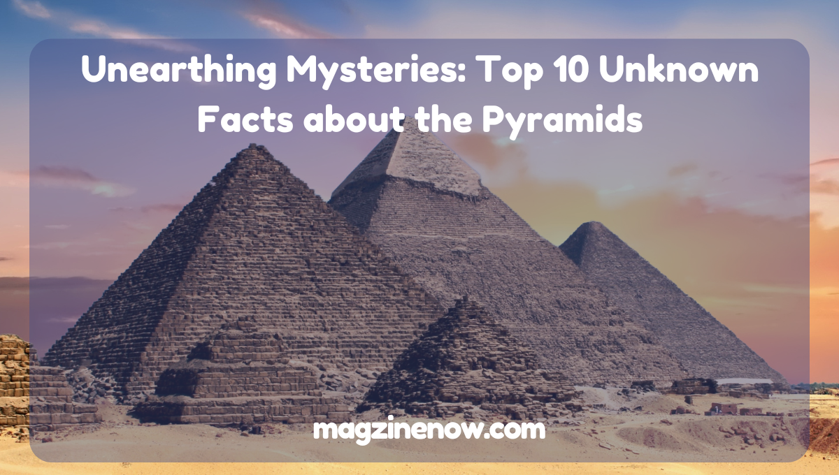 Unearthing Mysteries: Top 10 Unknown Facts About The Pyramids