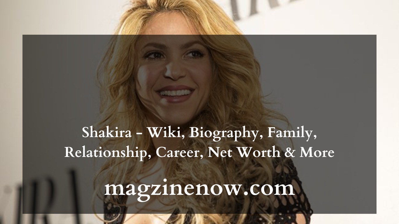 Shakira - Wiki, Biography, Family, Relationship, Career, Net Worth & More